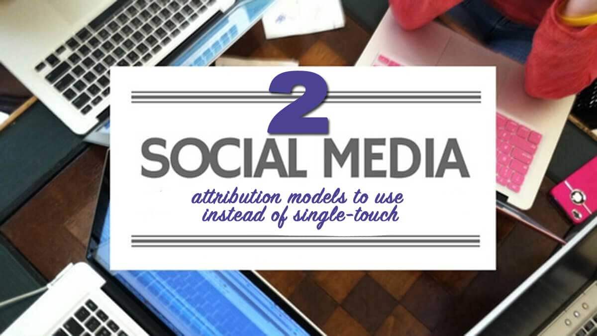 Two social media attribution models to use instead of single-touch ...